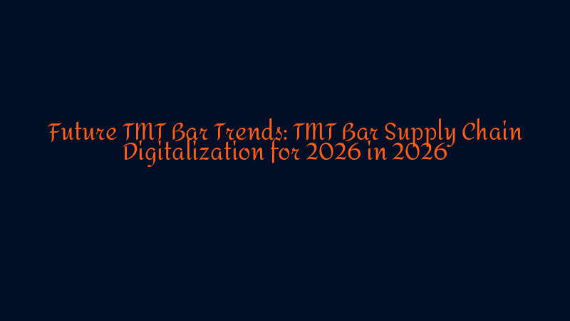 Future TMT Bar Trends: TMT Bar Supply Chain Digitalization for 2026 in ...