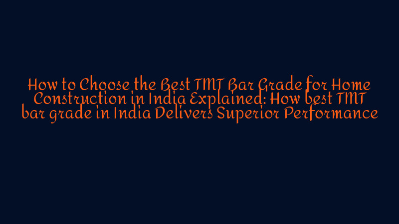 How to Choose the Best TMT Bar Grade for Home Construction in India ...